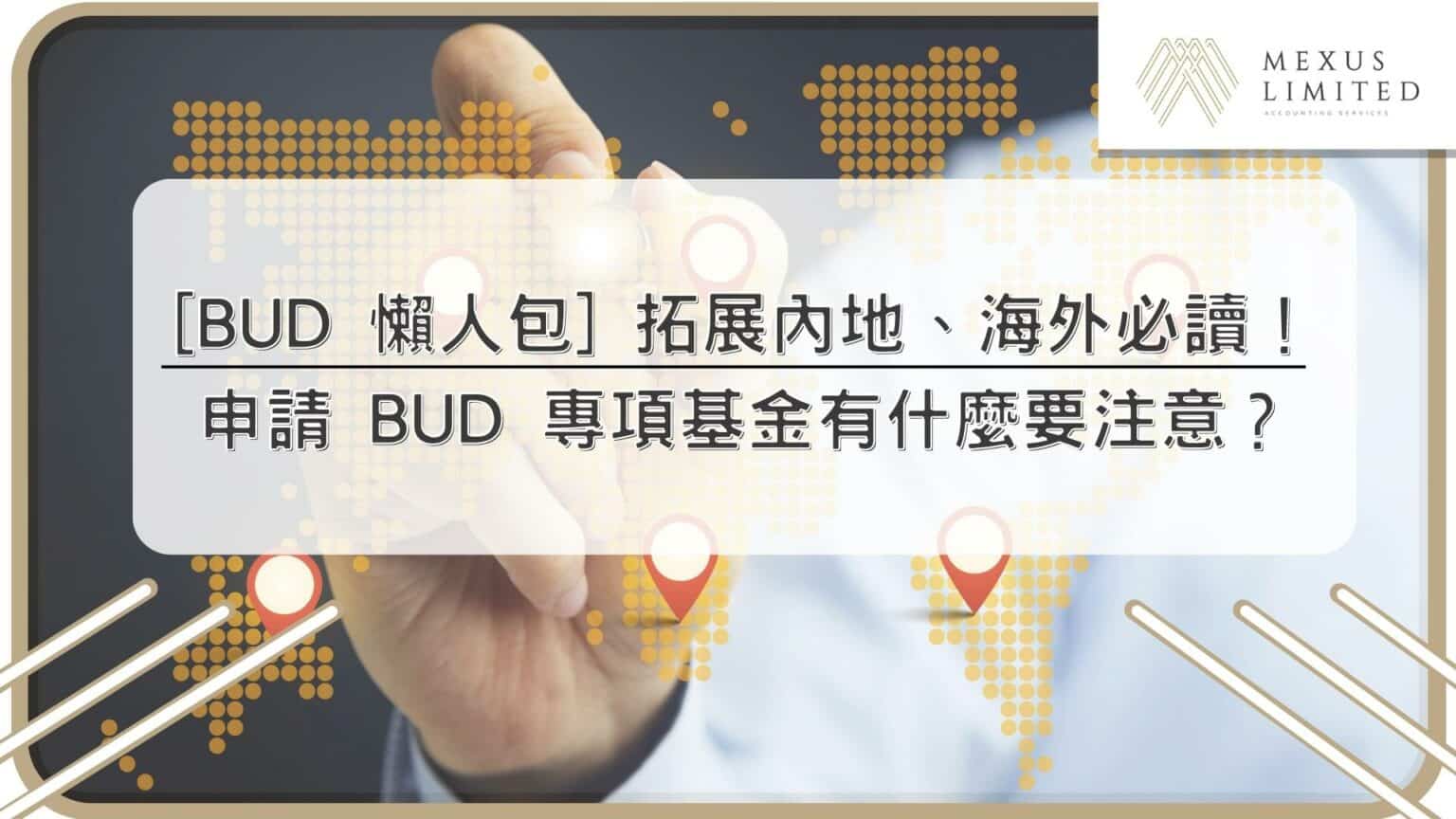 [BUD 懶人包] 拓展內地、海外必讀！申請 BUD 專項基金有什麼要注意？ (2024) - Mexus 會計事務所