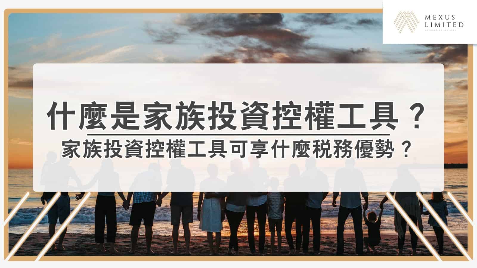 什麼是家族投資控權工具（FIHV）？可享什麼税務優勢？ (2024) - Mexus 會計事務所